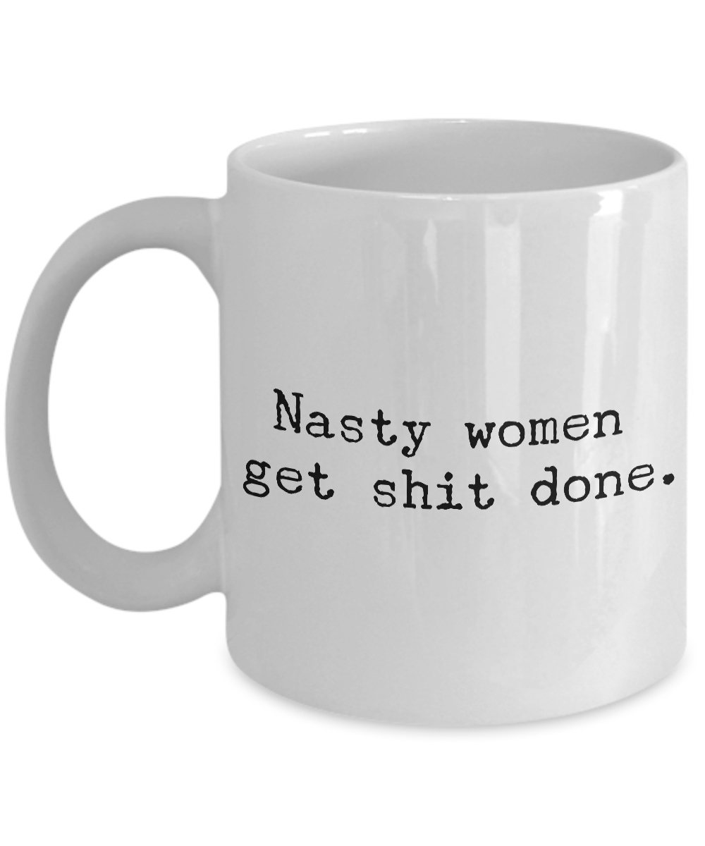 Nasty Women Get Shit Done Mug 11 oz. Ceramic Coffee Cup – Cute But Rude