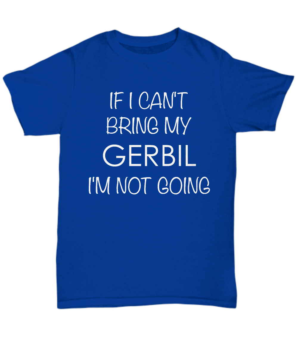 Gerbil Shirts - If I Can't Bring My Gerbil I'm Not Going Unisex T-Shir ...